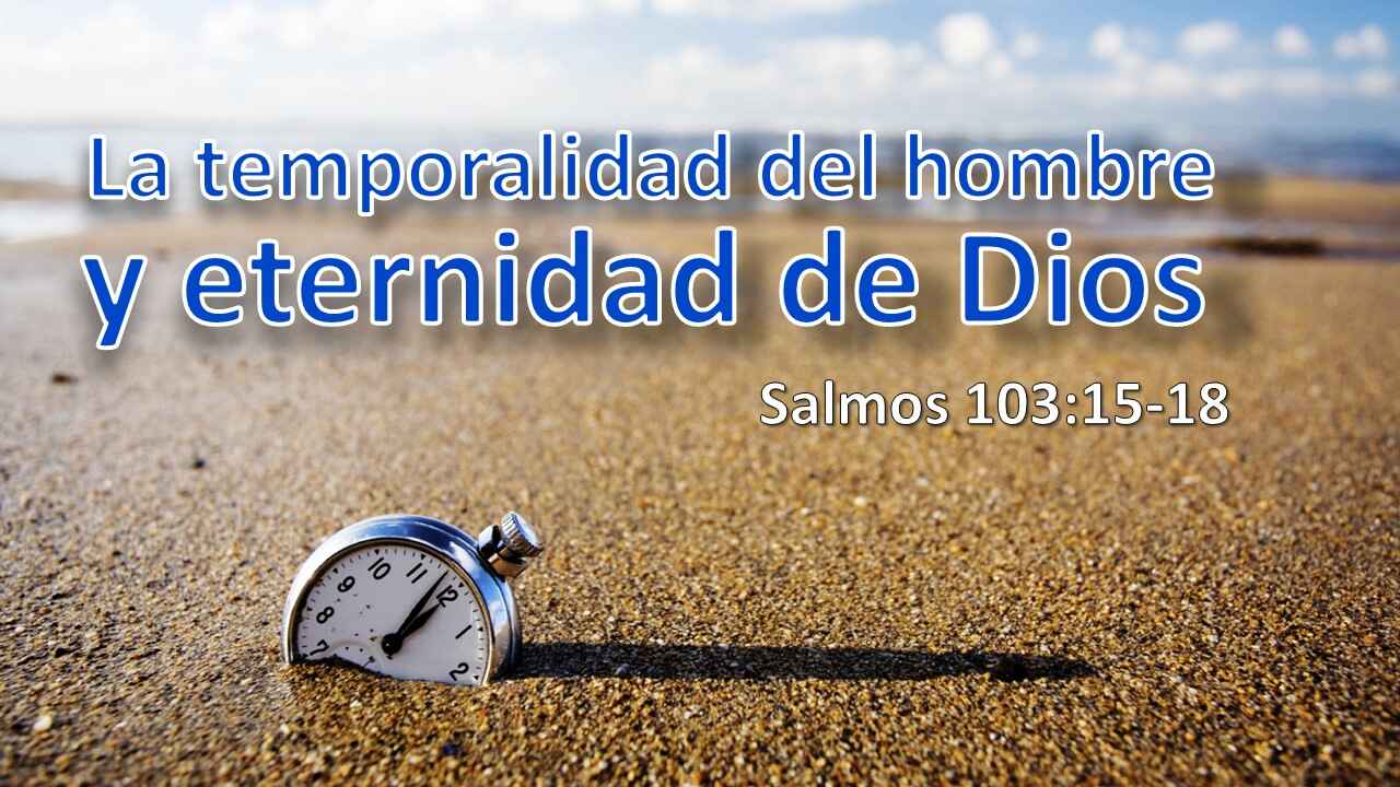 La temporalidad del hombre y eternidad de Dios - Salmos 103:15-18 - Berith