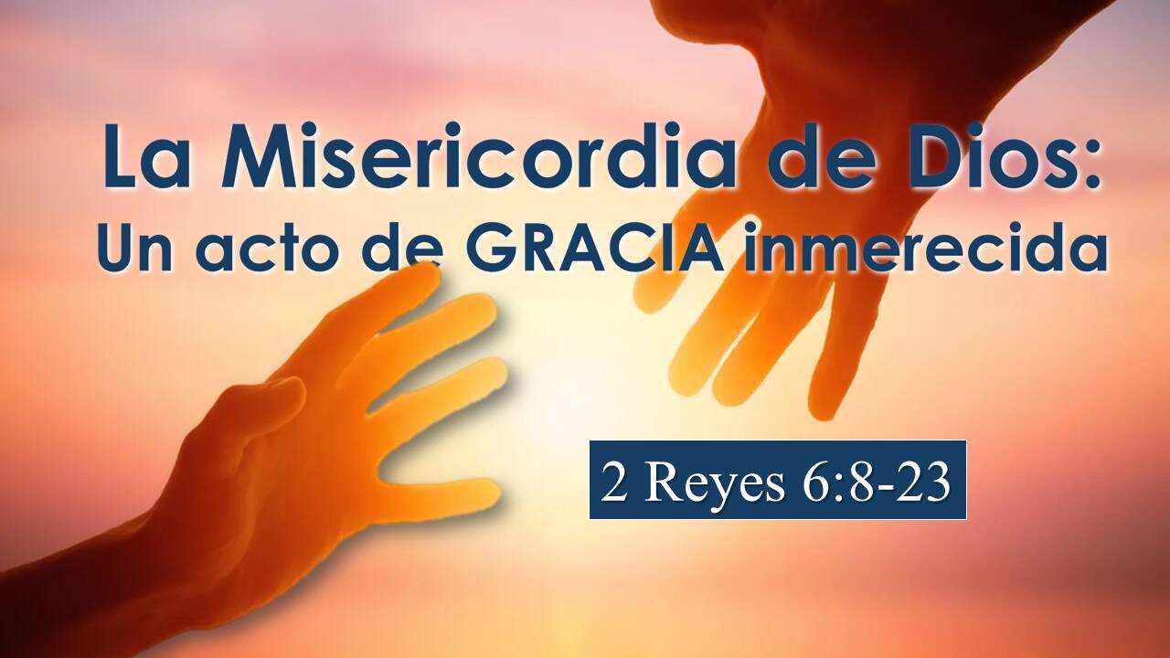 La misericordia de Dios: un acto de gracia inmerecida - 2 Reyes 6:8-23 ...
